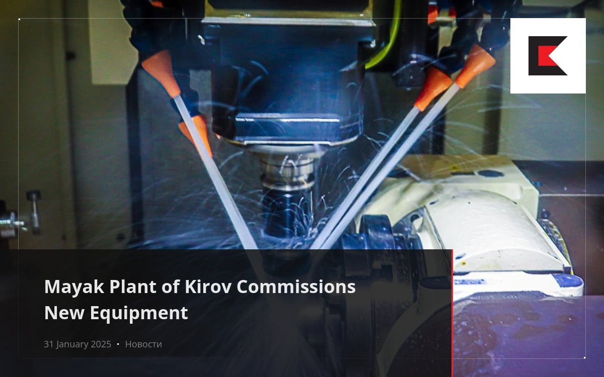 Mayak Plant of Kirov Commissions New Equipment